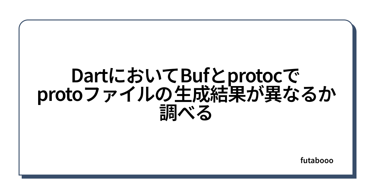 DartにおいてBufとprotocでprotoファイルの生成結果が異なるか調べる